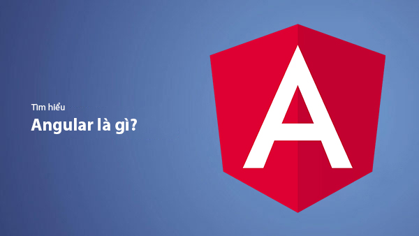 Angular Là Gì? Có Nên Sử Dụng Angular Cho Lập Trình Frontend?