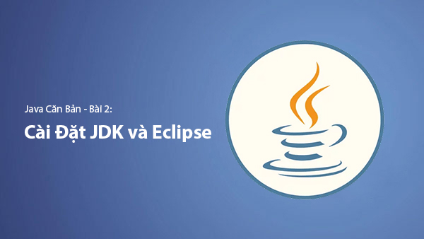 Bài 2. Hướng Dẫn Cài Đặt JDK Và Eclipse IDE | Tự Học Java Căn Bản
