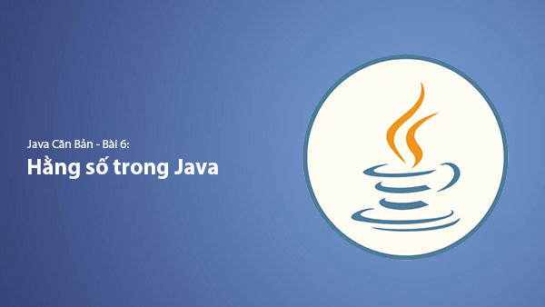 Bài 6. Hằng Số Trong Java | Tự Học Java Căn Bản