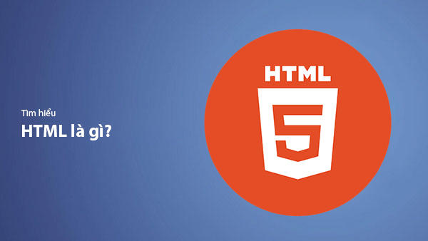 HTML Là Gì? Kiến Thức Về HTML Từ A-Z
