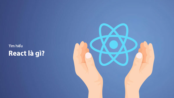 React Là Gì Kiến Thức Cơ Bản Bạn Cần Biết Về Reactjs